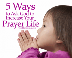 5 Ways to Ask God To Increase Your Prayer Life - FromHisPresence Blog