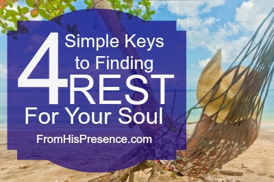 4 simple keys to finding rest for your soul - From His Presence®