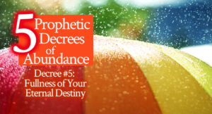 5 Prophetic Decrees of Fullness Over Your Life: Decree #1