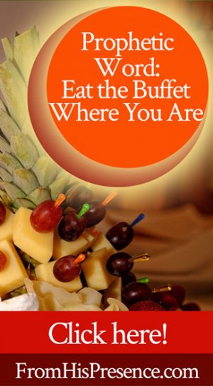 Prophetic Word: Eat the Buffet Where You Are! - From His Presence®