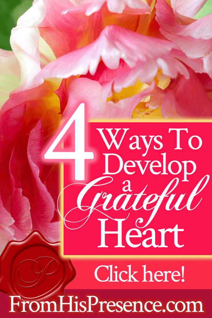 4 Ways to Develop a Grateful Heart - From His Presence®