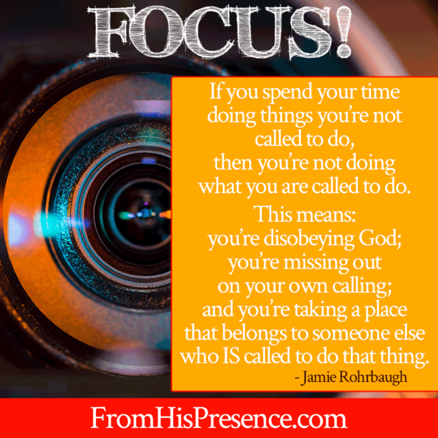 FOCUS On What You're Called To Do - From His Presence®