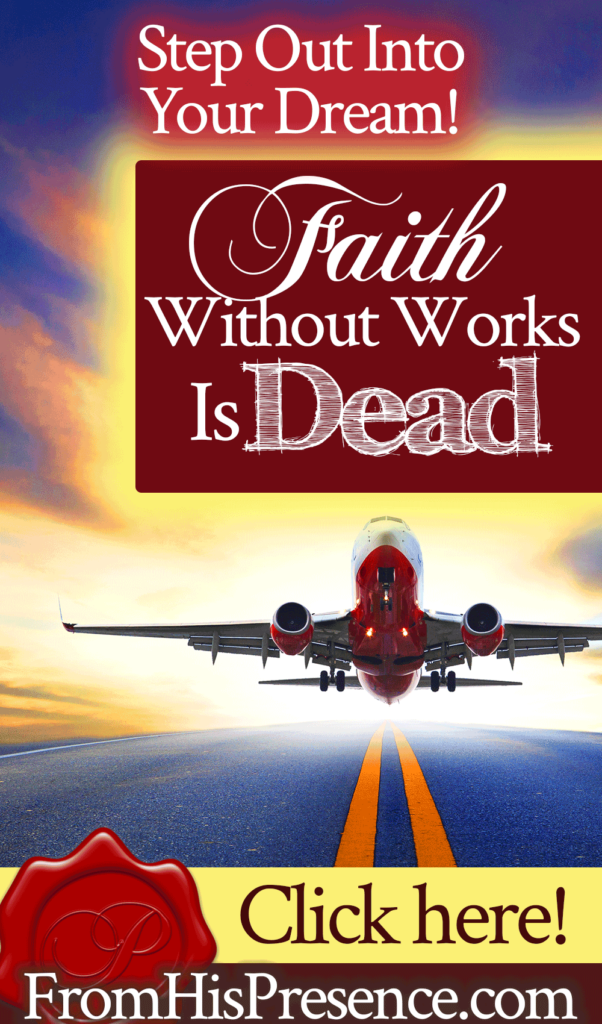 Faith Without Works Is Dead - From His Presence®