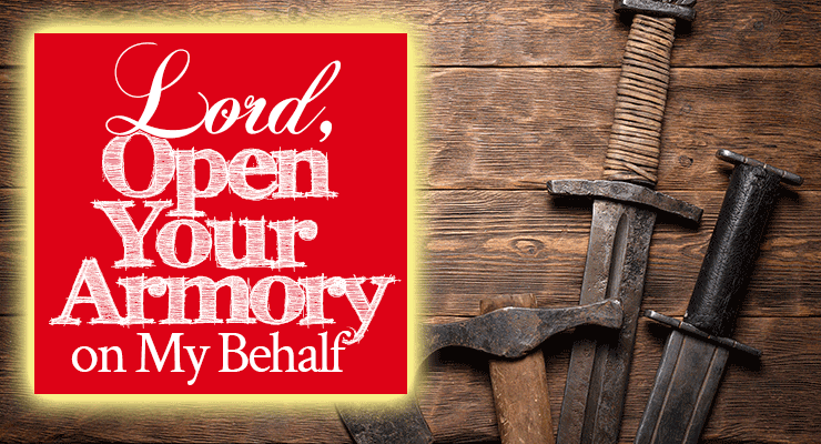 Lord, Open Your Armory On My Behalf! - From His Presence®