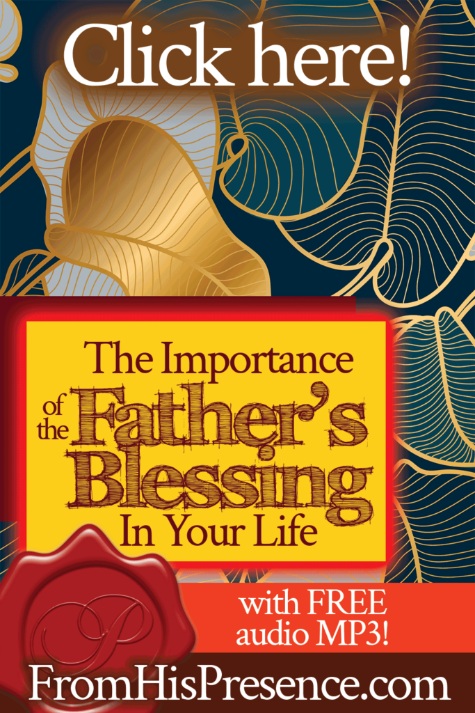 The Importance of the Father's Blessing In Your Life - From His Presence®